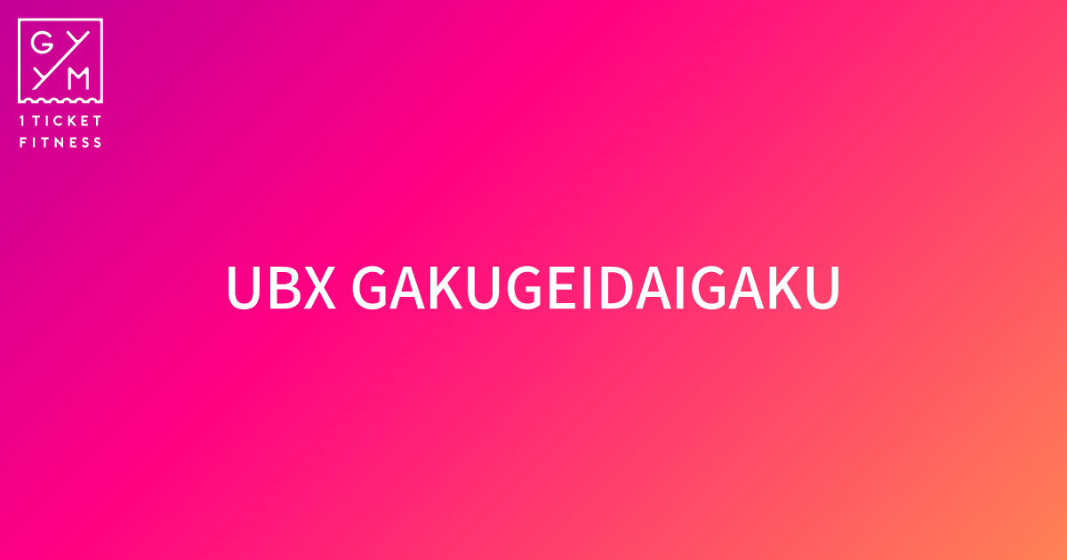 UBX GAKUGEIDAIGAKU / 東京都目黒区 / 東急東横線 学芸大学駅 | GYYM (都度利用サービス)