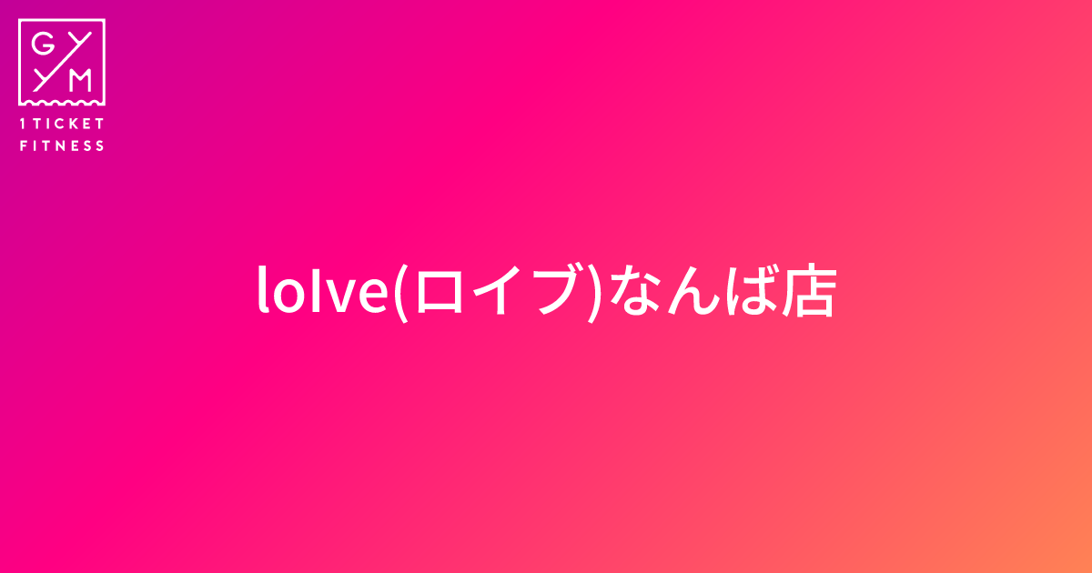 loIve(ロイブ)なんば店 / 大阪府大阪市中央区 / なんば駅 | GYYM (都度利用サービス)