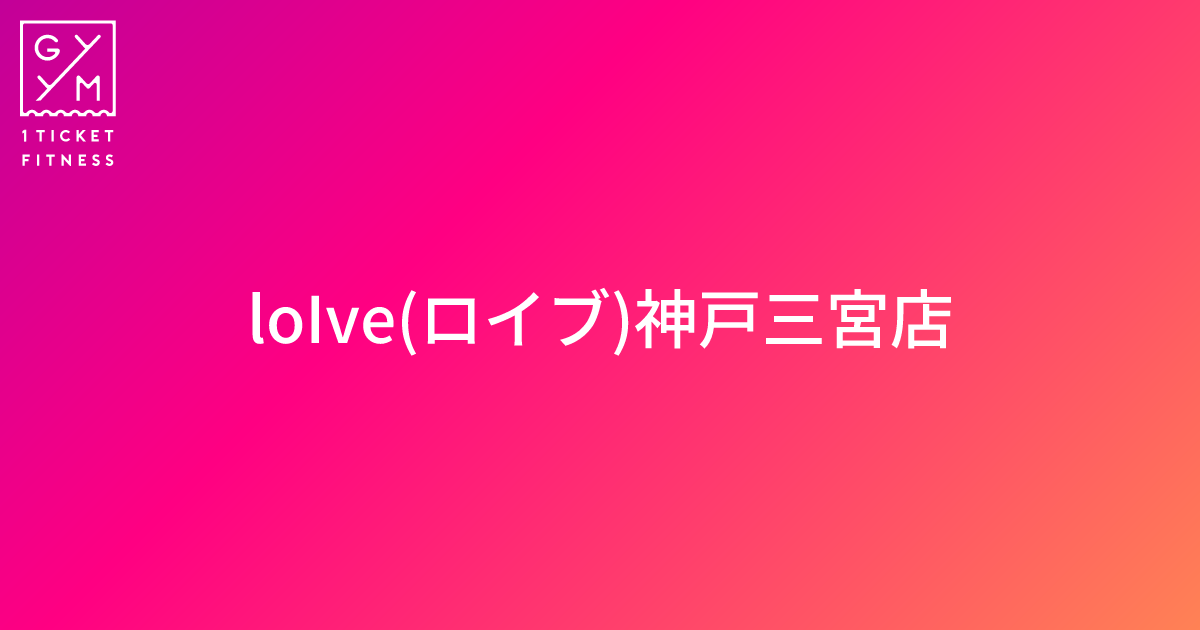 loIve(ロイブ)神戸三宮店 / 兵庫県神戸市中央区 / 阪神本線・JR「元町駅」 | GYYM (都度利用サービス)