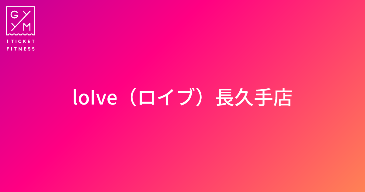 loIve（ロイブ）長久手店 / 愛知県長久手市 / 東部丘陵線（リニモ）杁ヶ池公園駅 | GYYM (都度利用サービス)